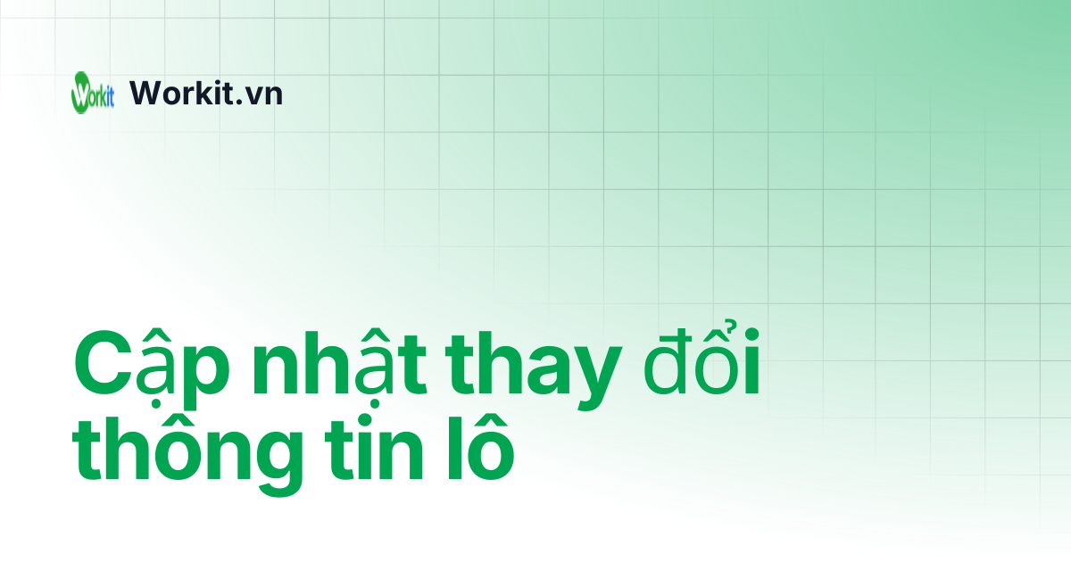 Cập nhật thay đổi thông tin lô | Workit.vn
